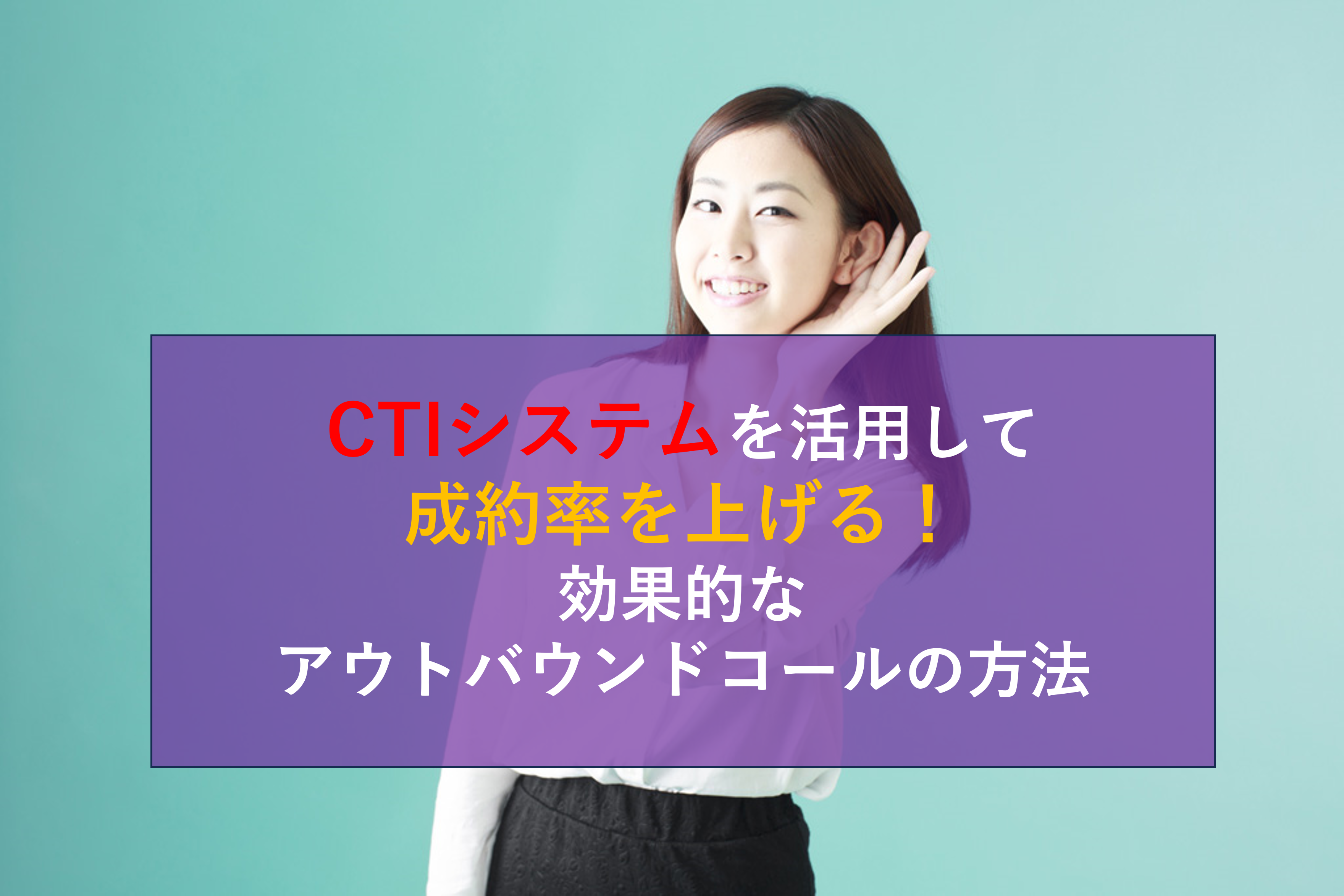 CTIシステムを活用して成約率を上げる！効果的なアウトバウンドコールの方法 | CALLTREE