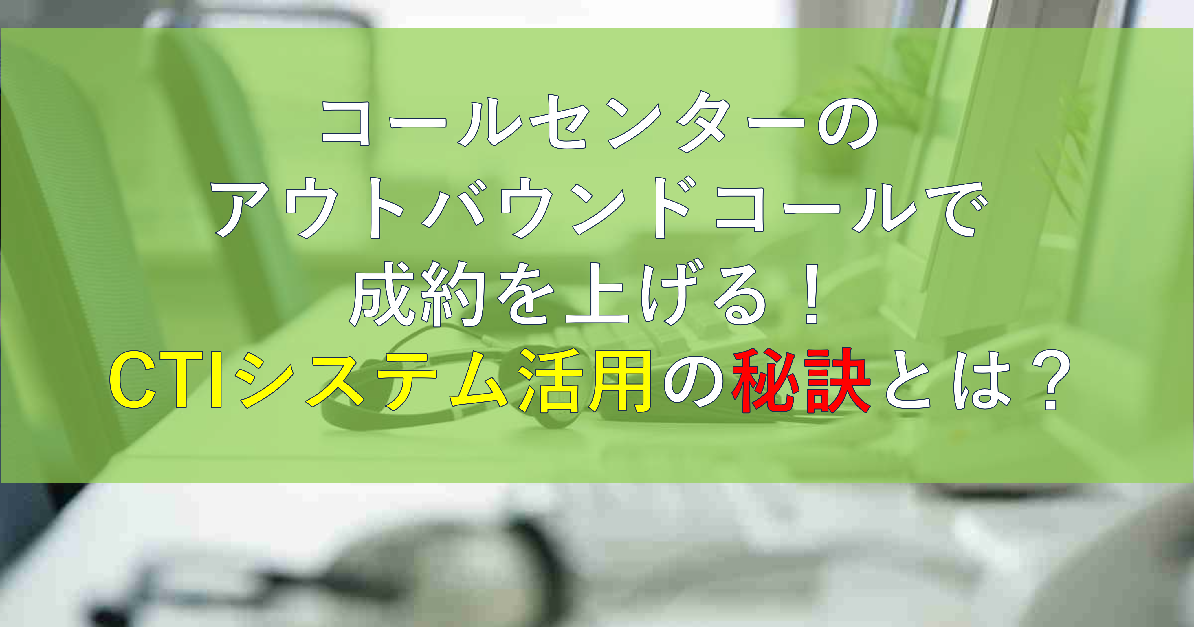 コールセンターのアウトバウンドコールで成約を上げる！CTIシステム活用の秘訣とは？ | CALLTREE